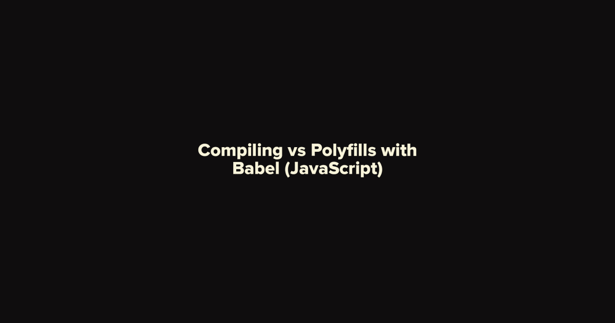 Compiling vs Polyfills with Babel (JavaScript)