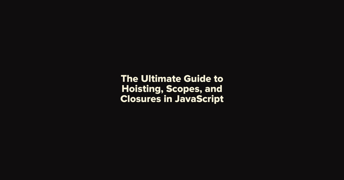 The Ultimate Guide to Hoisting, Scopes, and Closures in JavaScript