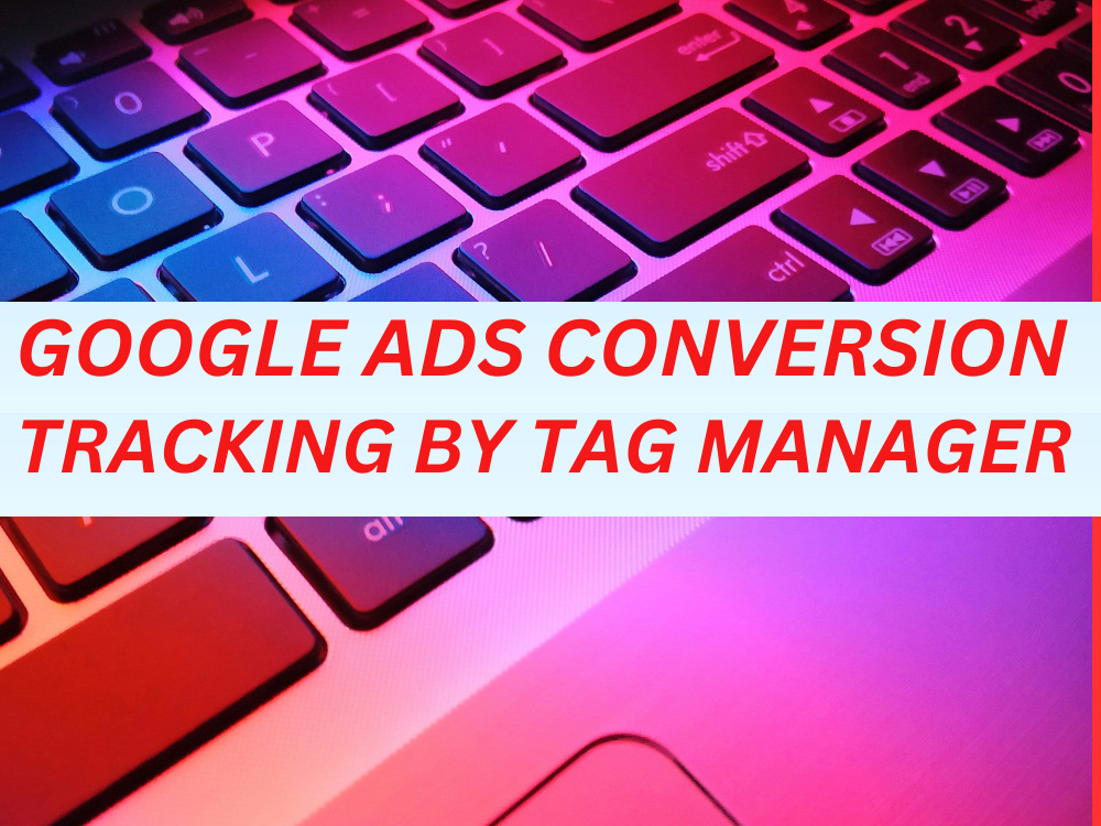Google Ads Enhanced Conversion Tracking with Google Tag Manager | Upwork