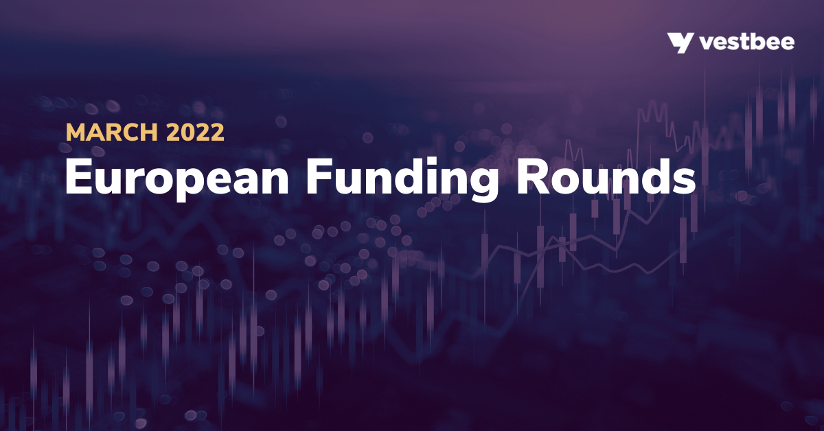 TOP European Funding Rounds Closed In March 2022 | Vestbee