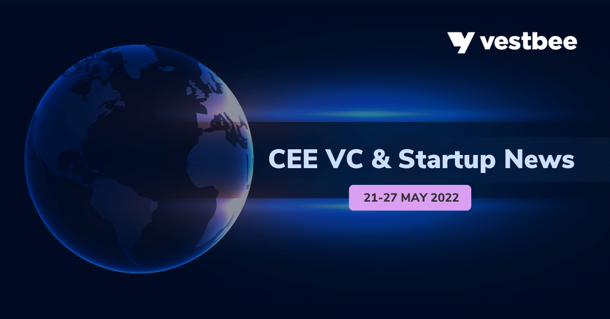 VC & Startup Weekly News From CEE, May 21-27, 2022 | Vestbee