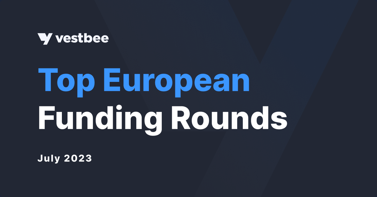 TOP European Funding Rounds Closed In July 2023 | Vestbee