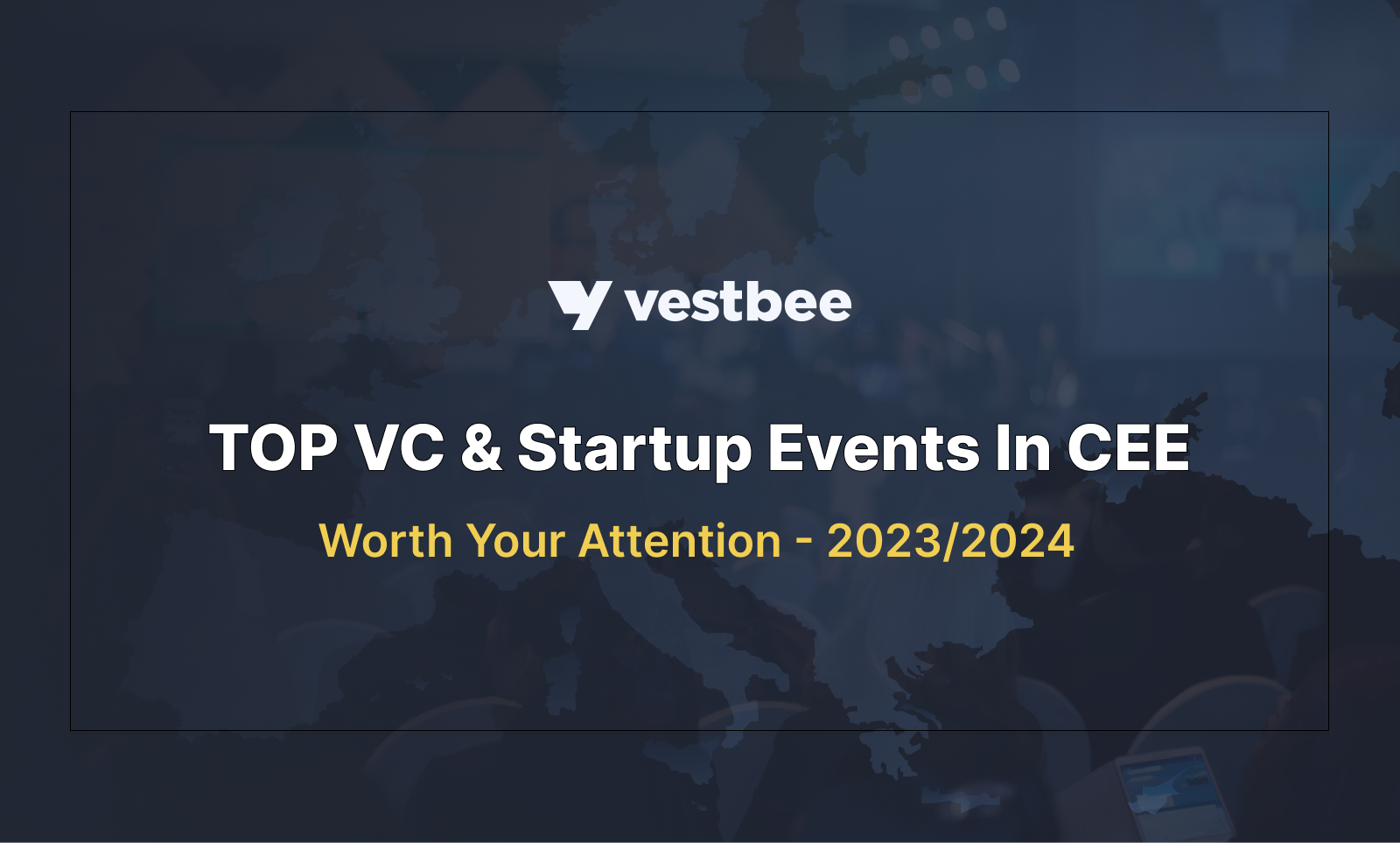 TOP VC & Startup Events In CEE Worth Your Attention - 2023/2024 | Vestbee