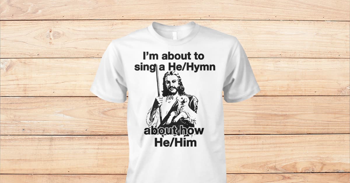 Official Im About To Sing A He Hymn About How He Him Shirt - Viralstyle