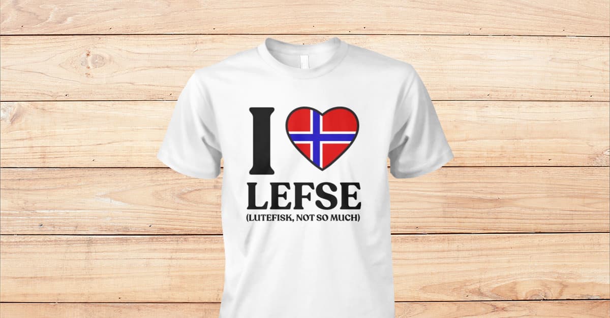 I LOVE LEFSE LUTEFISK NOT SO MUCH - NORWEGIAN - Viralstyle