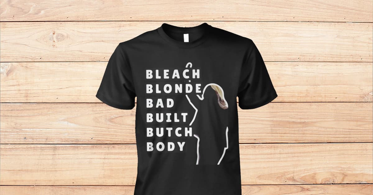 Bleach Blonde Bad Built Botched Body Shirt - Viralstyle