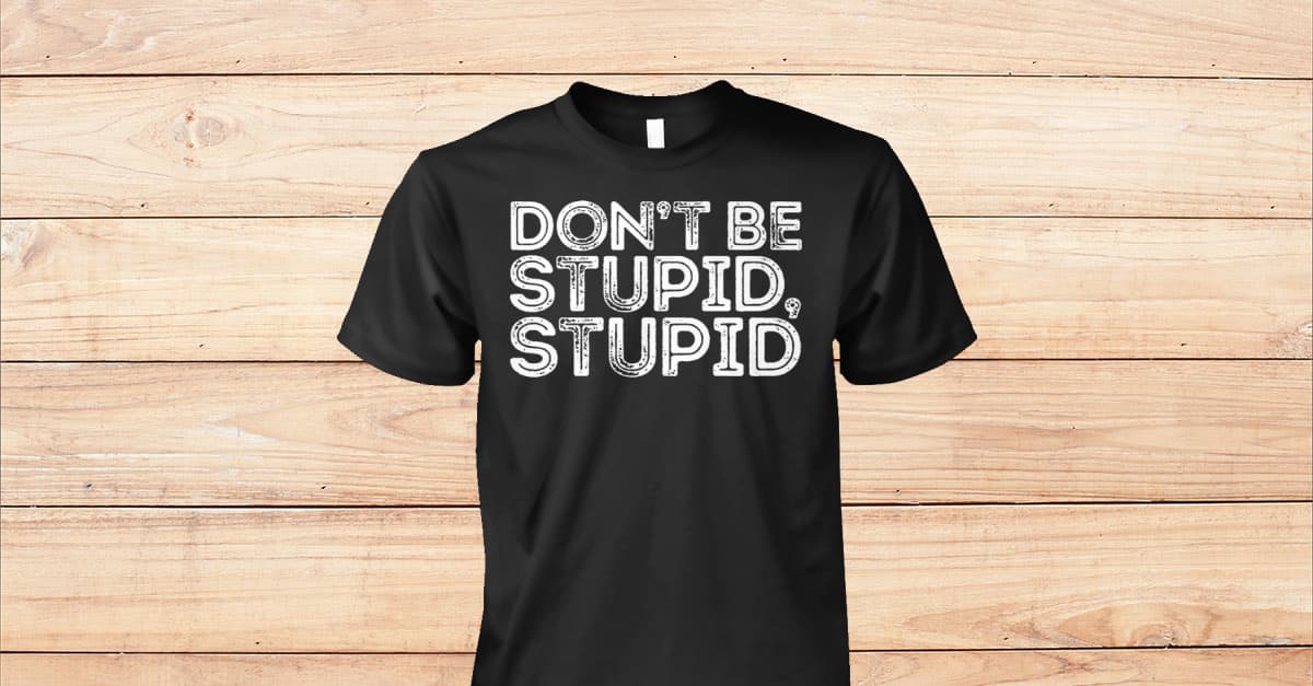 Don't Be Stupid Shirts Hoodies - Viralstyle