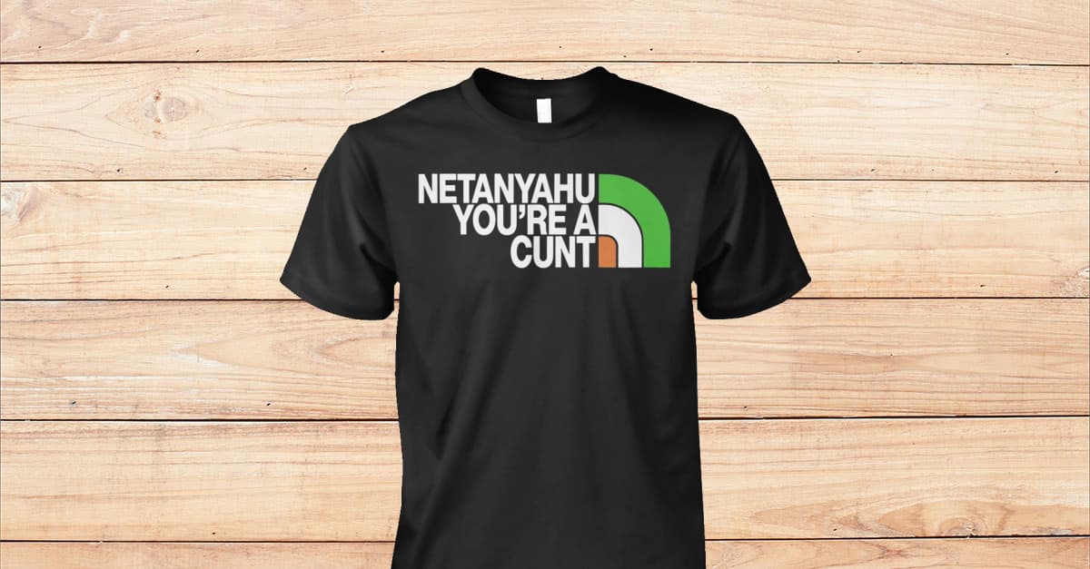 Netanyahu You're A Cunt Shirt - Viralstyle