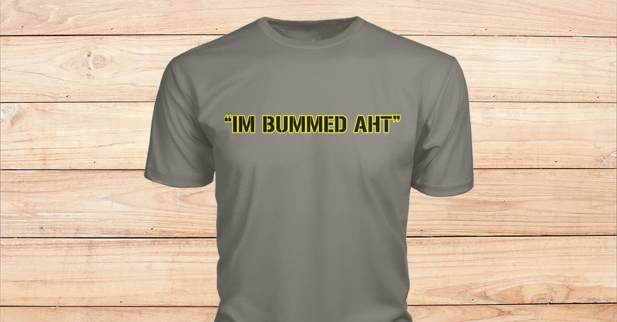 Im Bummed Aht Shirt - Viralstyle