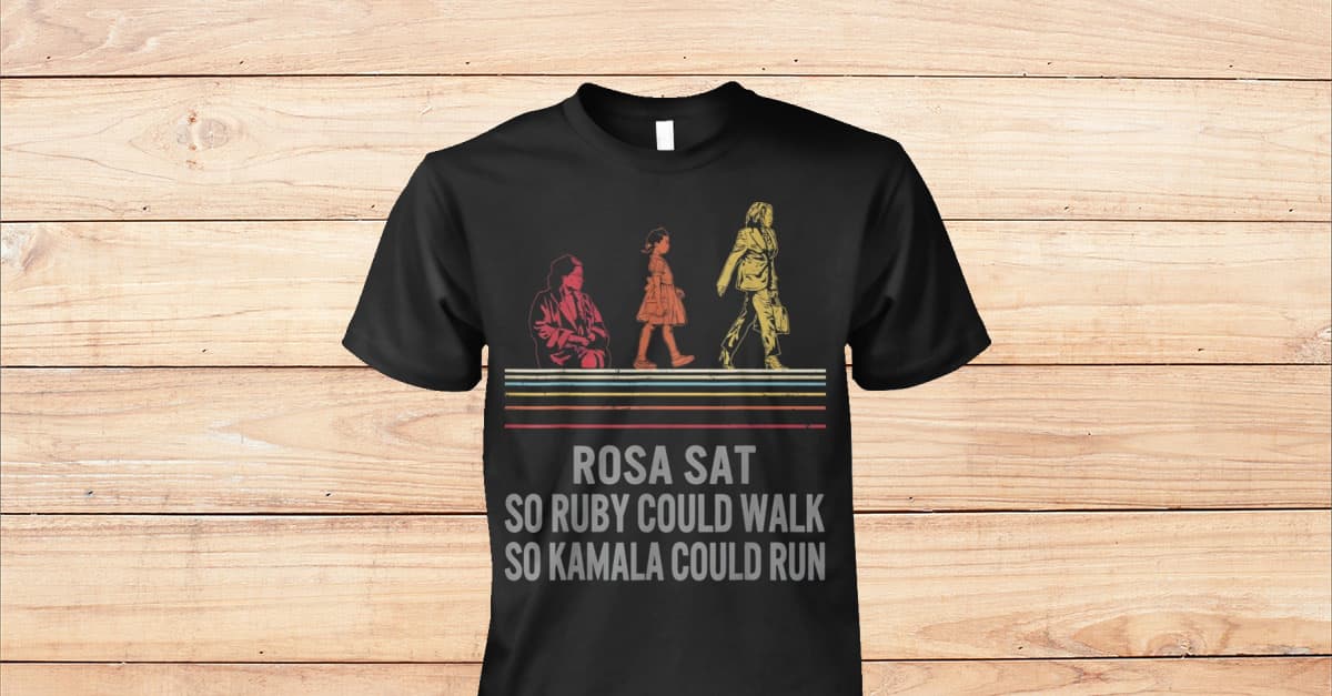 Rosa Sat So Ruby Could Walk So Kamala Could Run Shirt - Viralstyle