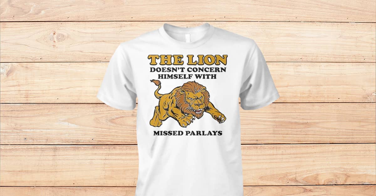 The Lion Doesn't Concern Himself With Missed Parlays T-Shirt - Viralstyle