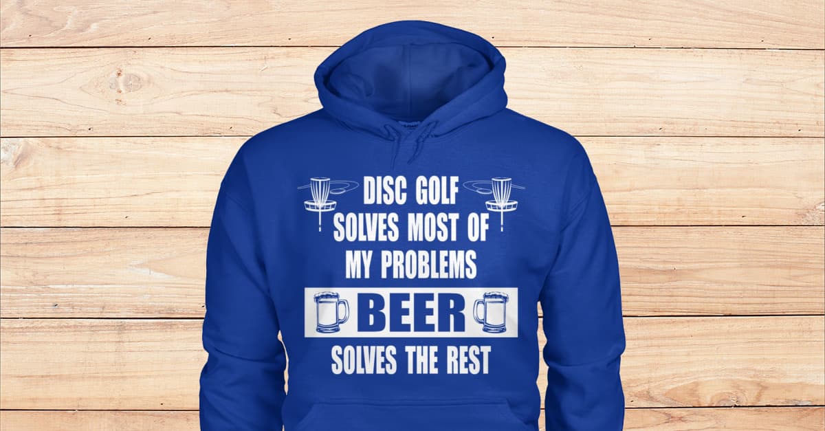 DISC GOLF SOLVES MOST OF MY PROBLEMS BEER SOLVES THE REST - Viralstyle