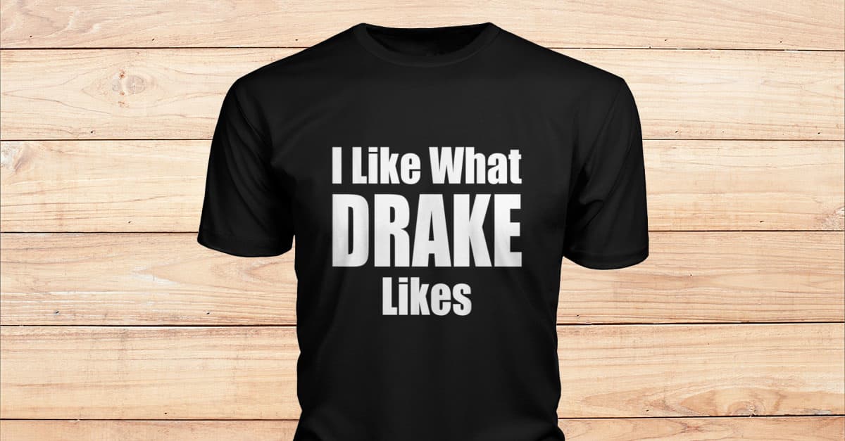 I Like What Drake Likes Shirt - Viralstyle