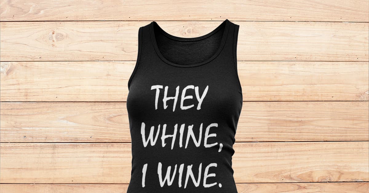 THEY WHINE, I WINE. - Viralstyle