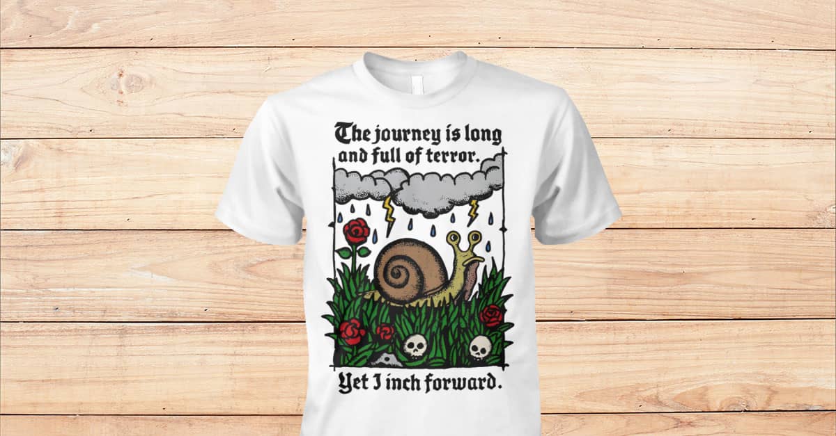 The Journey Is Long And Full Of Terror Yet I Inch Forward T-Shirt ...