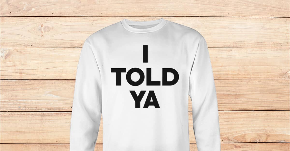 I Told Ya T Shirt - Viralstyle