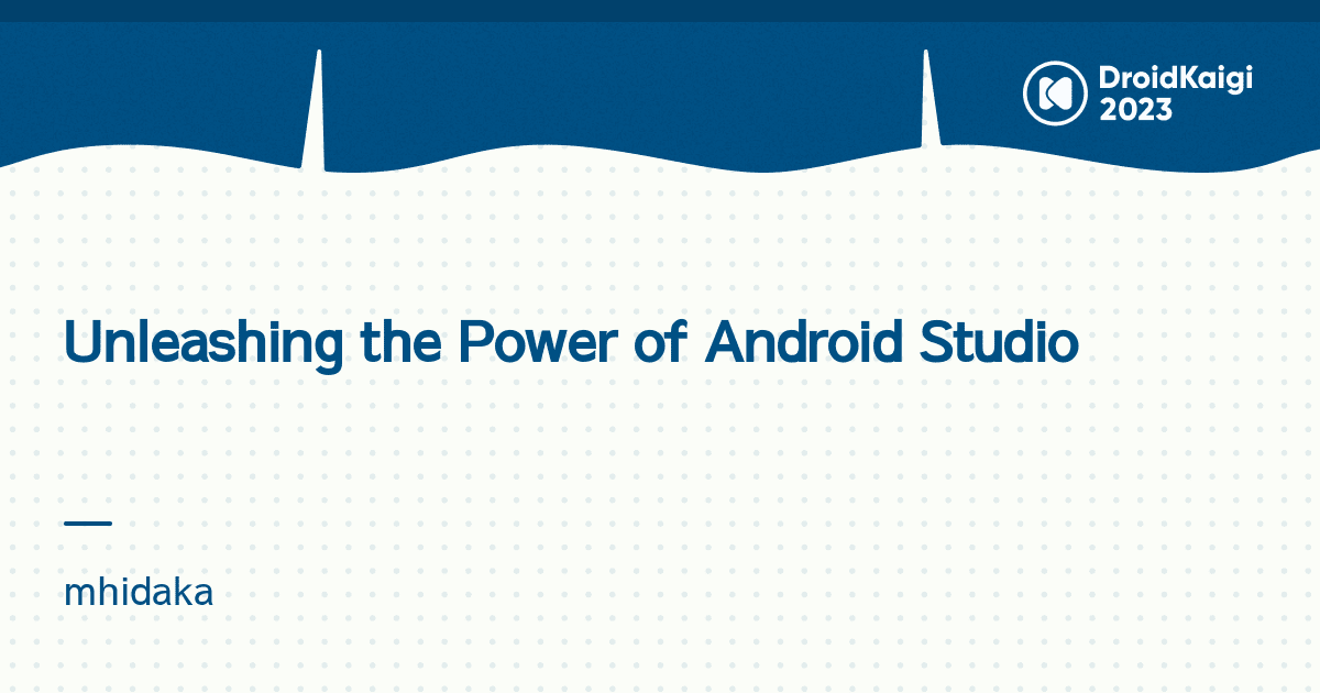 Unleashing the Power of Android Studio | DroidKaigi 2023