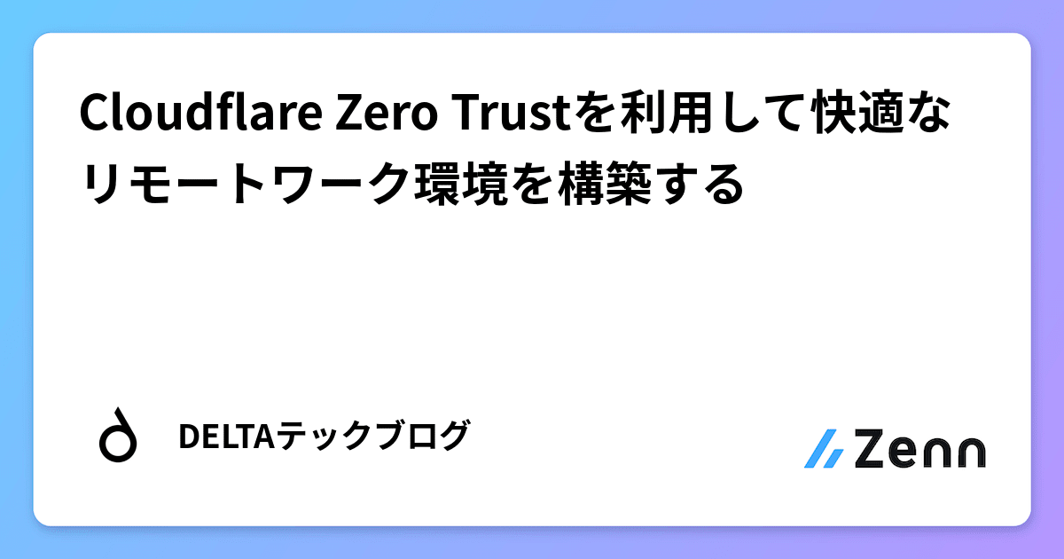 Cloudflare Zero Trustを利用して快適なリモートワーク環境を構築する