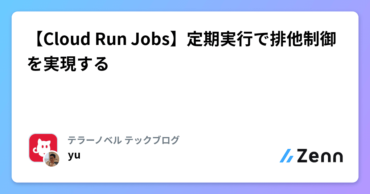 【Cloud Run Jobs】定期実行で排他制御を実現する