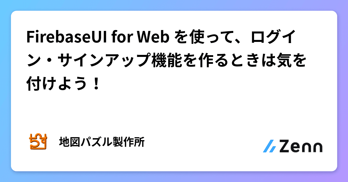 FirebaseUI for Web を使って、ログイン・サインアップ機能を作るときは気を付けよう！