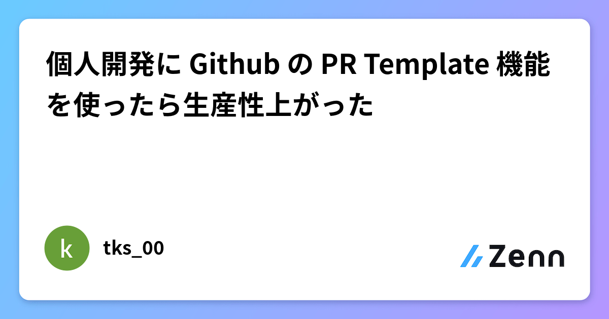 個人開発に Github の PR Template 機能を使ったら生産性上がった
