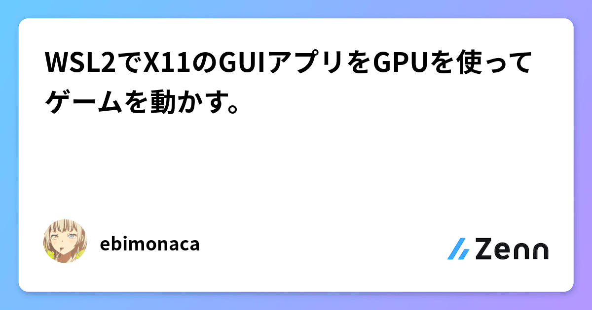 WSL2でX11のGUIアプリをGPUを使ってゲームを動かす。