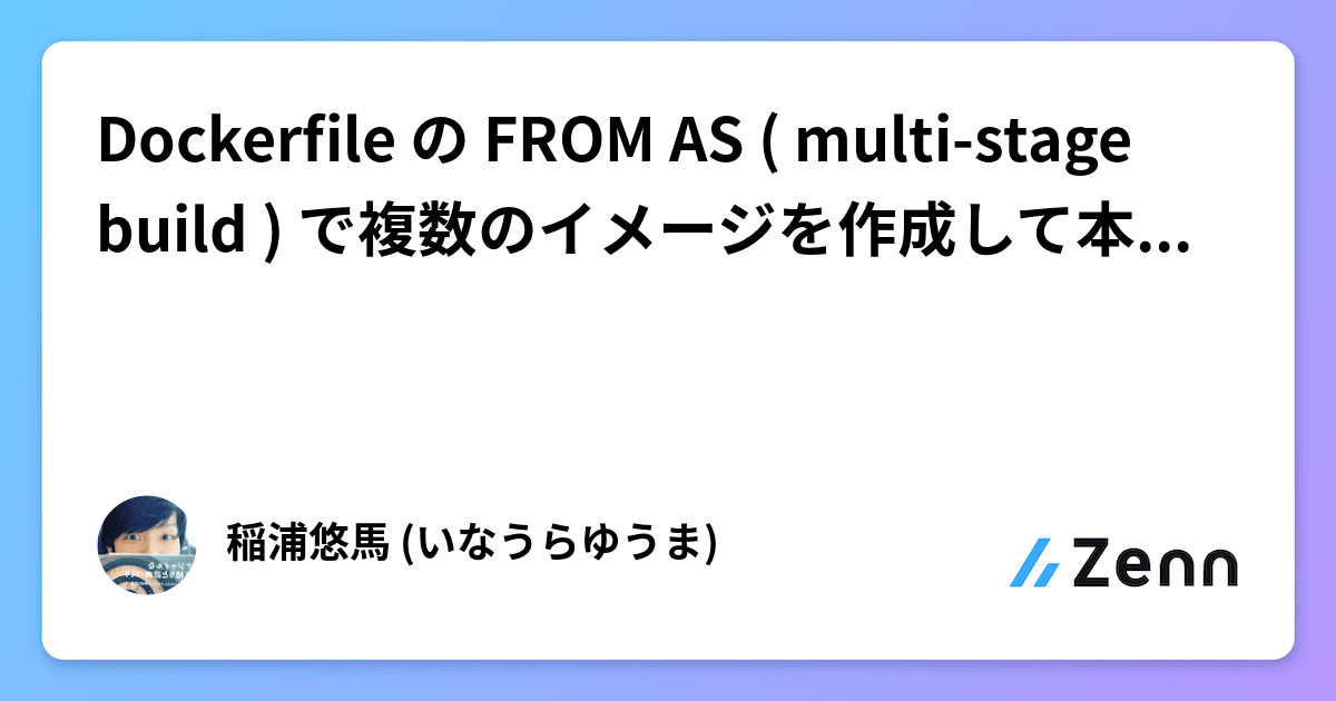 Dockerfile の FROM AS ( multi-stage build ) で複数のイメージを作成して本番・開発環境などを切り替え