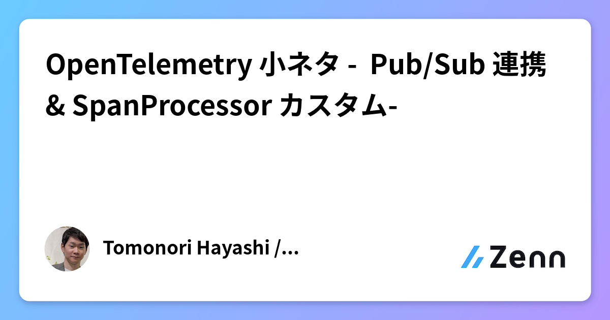 OpenTelemetry 小ネタ - Pub/Sub 連携 & SpanProcessor カスタム-