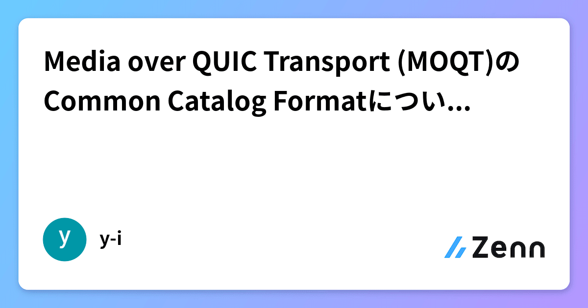 Media over QUIC Transport (MOQT)のCommon Catalog Formatについて (WG版)