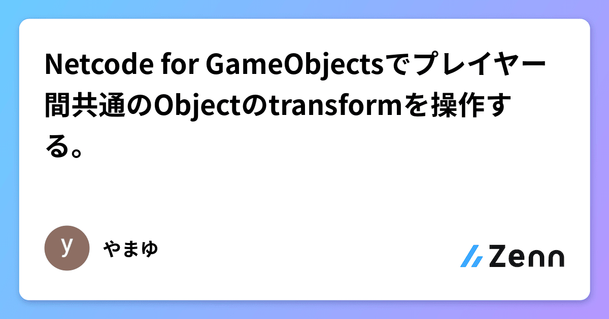Netcode for GameObjectsでプレイヤー間共通のObjectのtransformを操作する。