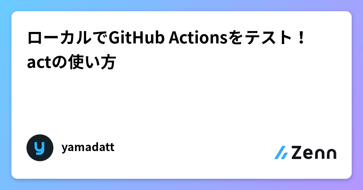 ローカルでGitHub Actionsをテスト！actの使い方