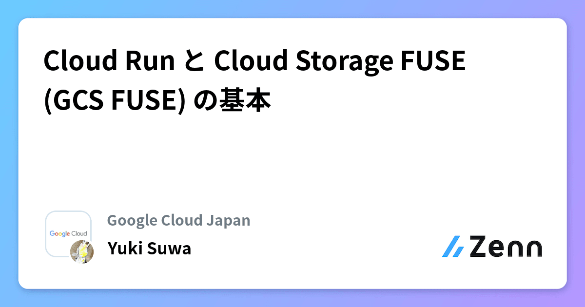 Cloud Run と Cloud Storage FUSE (GCS FUSE) の基本