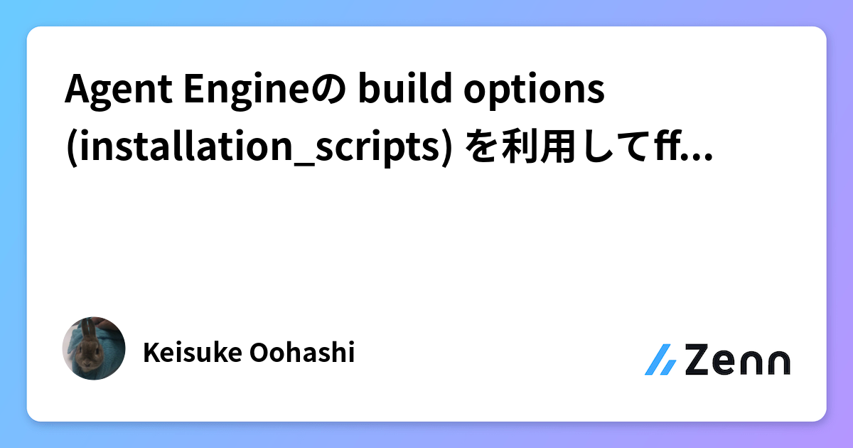 Agent Engineの build options(installation_scripts) を利用してffmpegをインストールする
