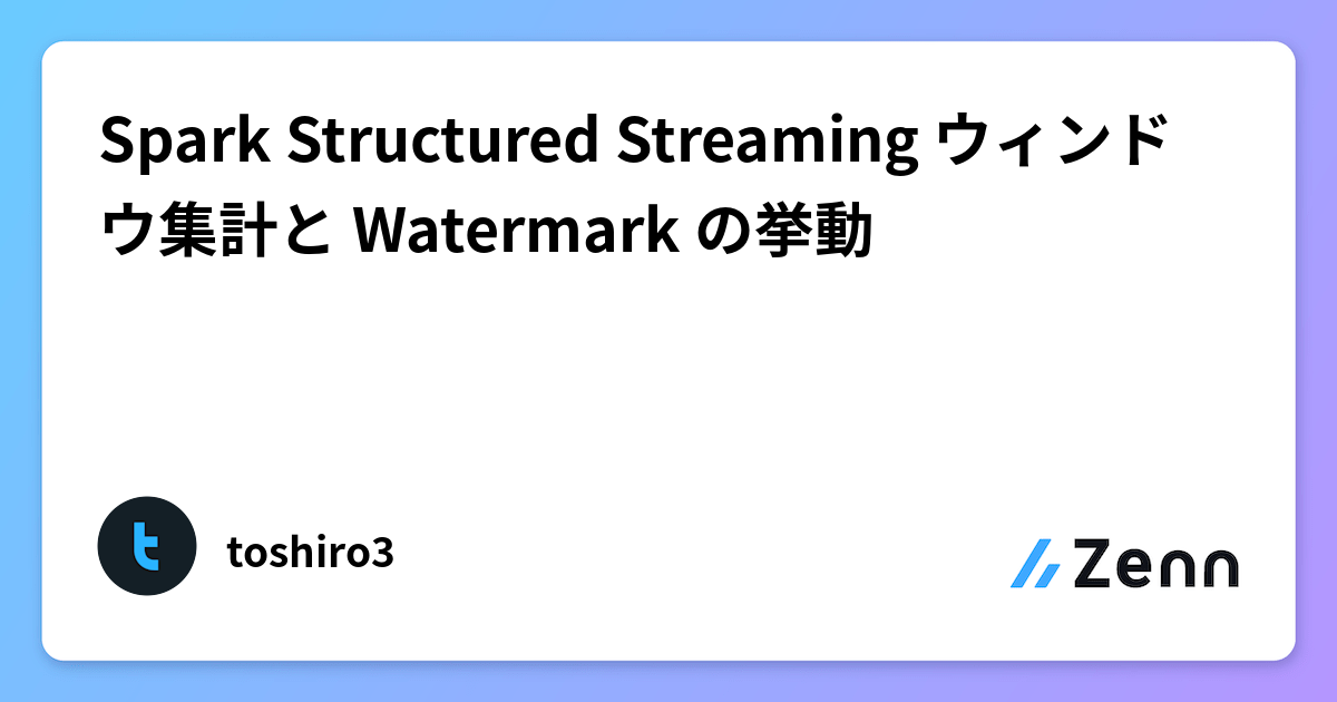 Spark Structured Streaming ウィンドウ集計と Watermark の挙動