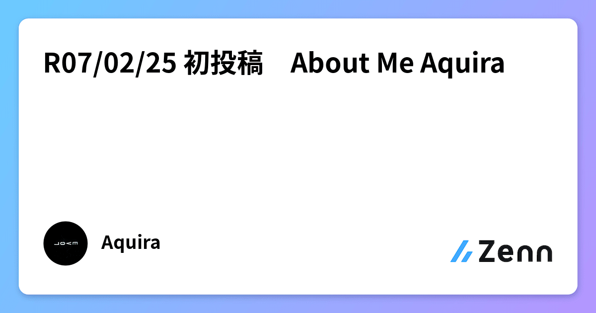 R07/02/25 初投稿 About Me Aquira