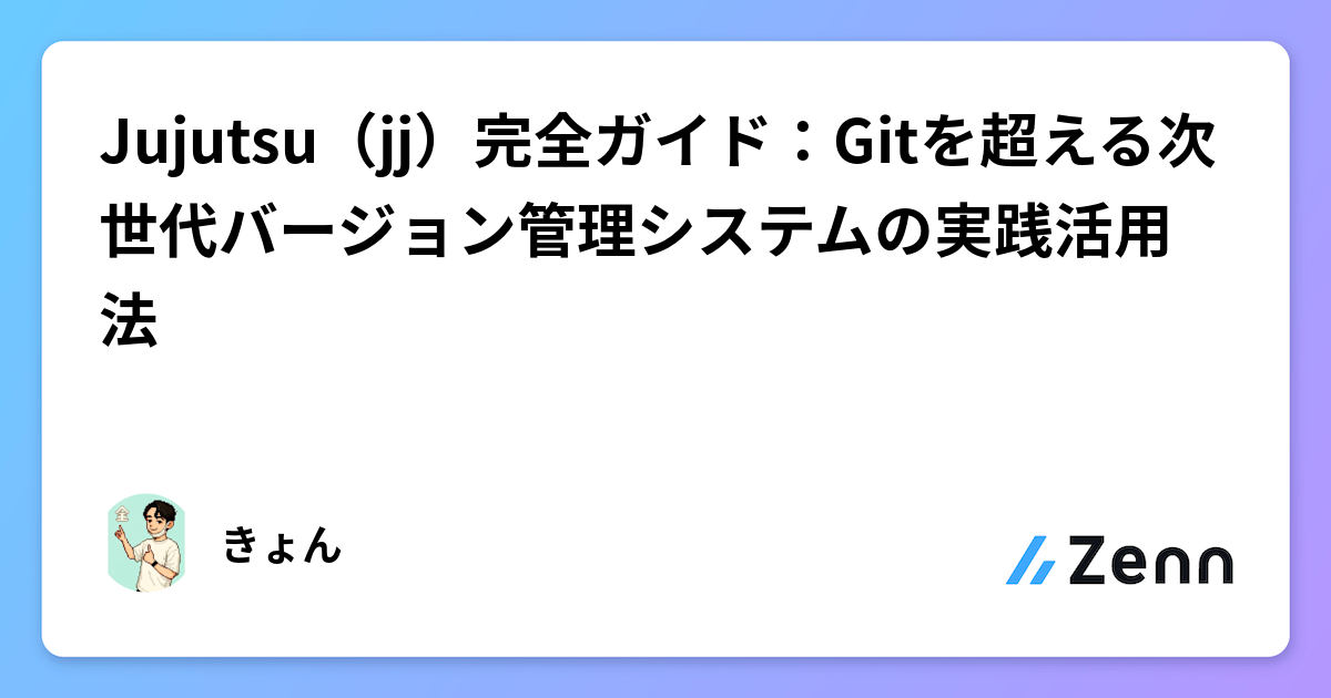 Jujutsu（jj）完全ガイド：Gitを超える次世代バージョン管理システムの実践活用法