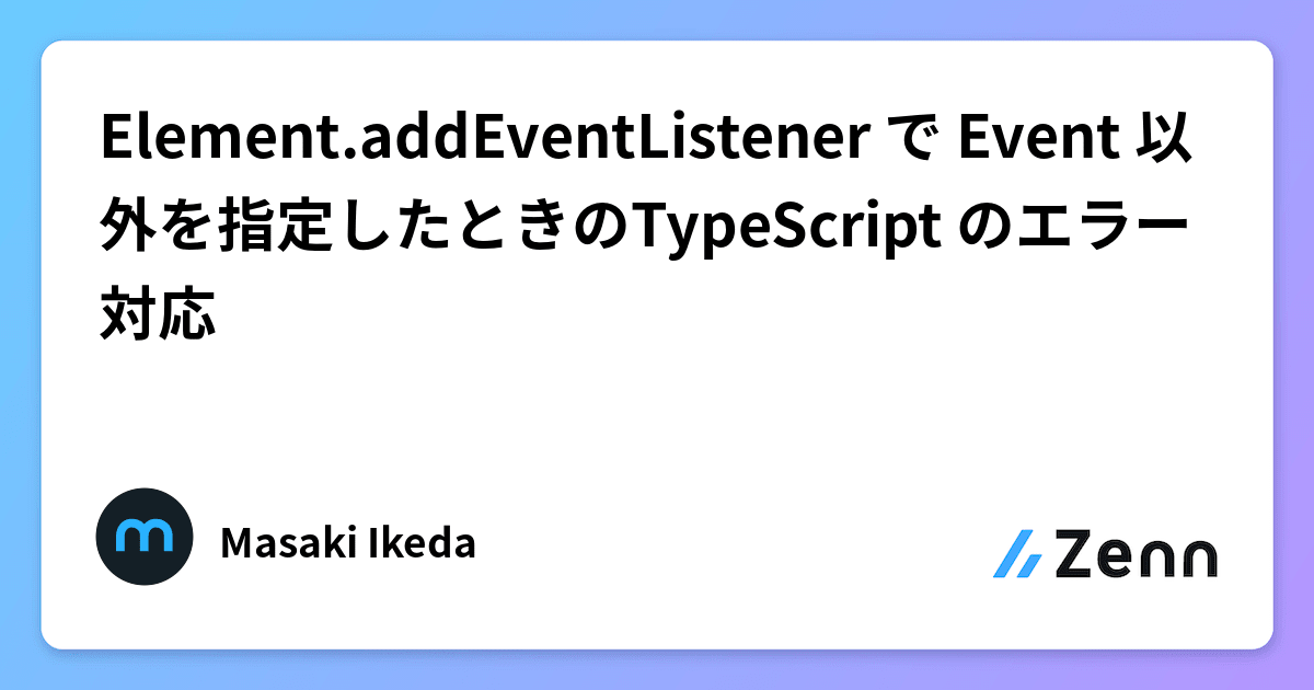 Element.addEventListener で Event 以外を指定したときのTypeScript のエラー対応