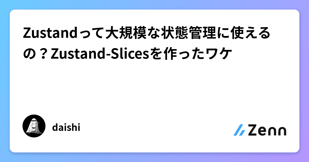 Zustandって大規模な状態管理に使えるの？Zustand-Slicesを作ったワケ