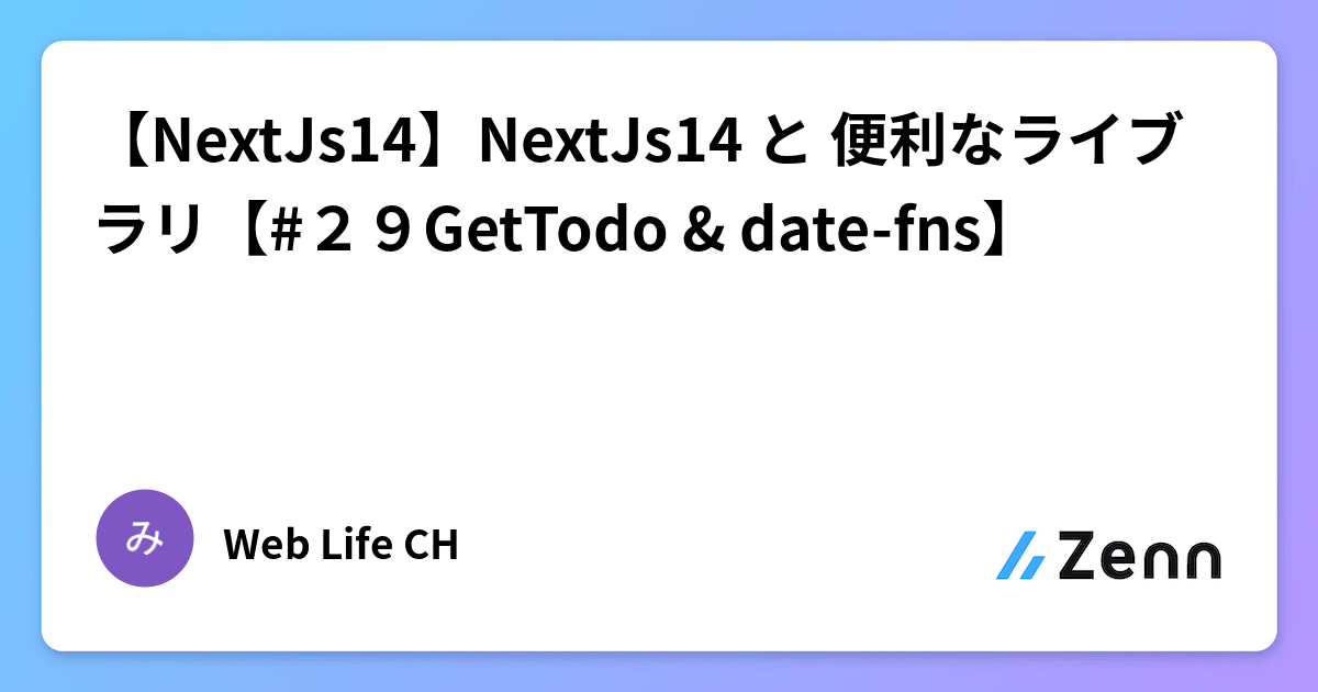 【NextJs14】NextJs14 と 便利なライブラリ【#29GetTodo & date-fns】