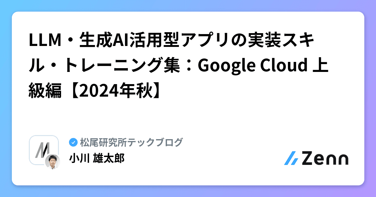LLM・生成AI活用型アプリの実装スキル・トレーニング集：Google Cloud 上級編【2024年秋】