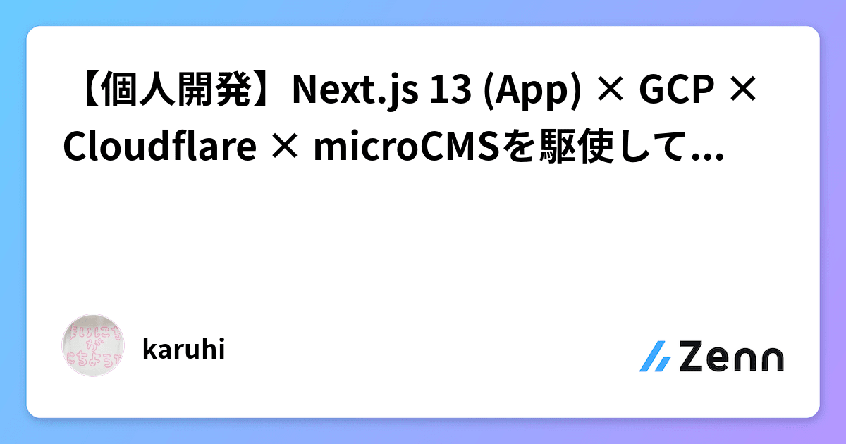 【個人開発】Next.js 13 (App) × GCP × Cloudflare × microCMSを駆使してブログをリニューアルする