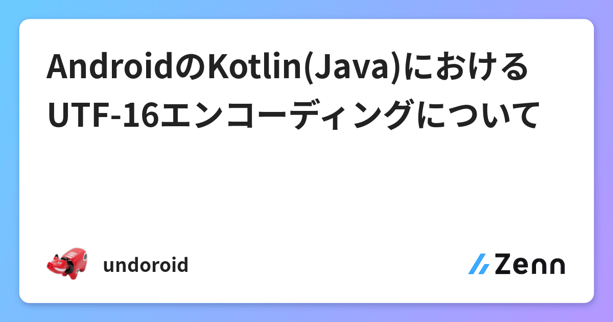 AndroidのKotlin(Java)におけるUTF-16エンコーディングについて