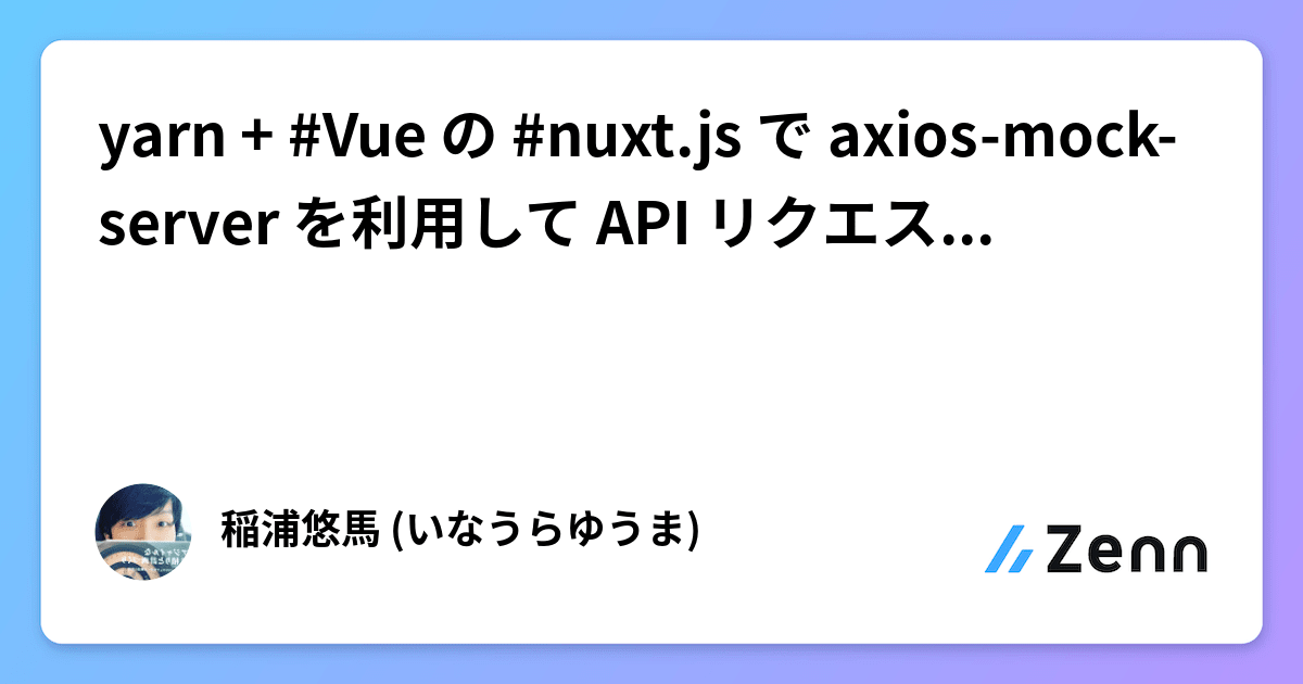 Yarn Vue の Nuxt Js で Axios Mock Server を利用して Api リクエストする例