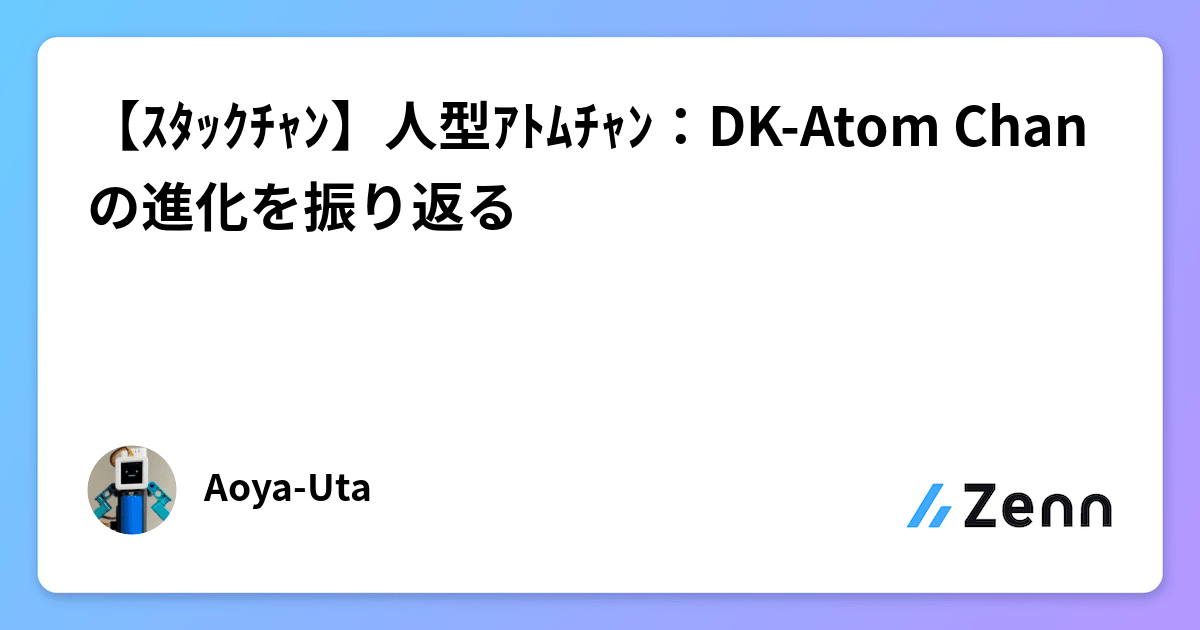 【ｽﾀｯｸﾁｬﾝ】人型ｱﾄﾑﾁｬﾝ：DK-Atom Chanの進化を振り返る