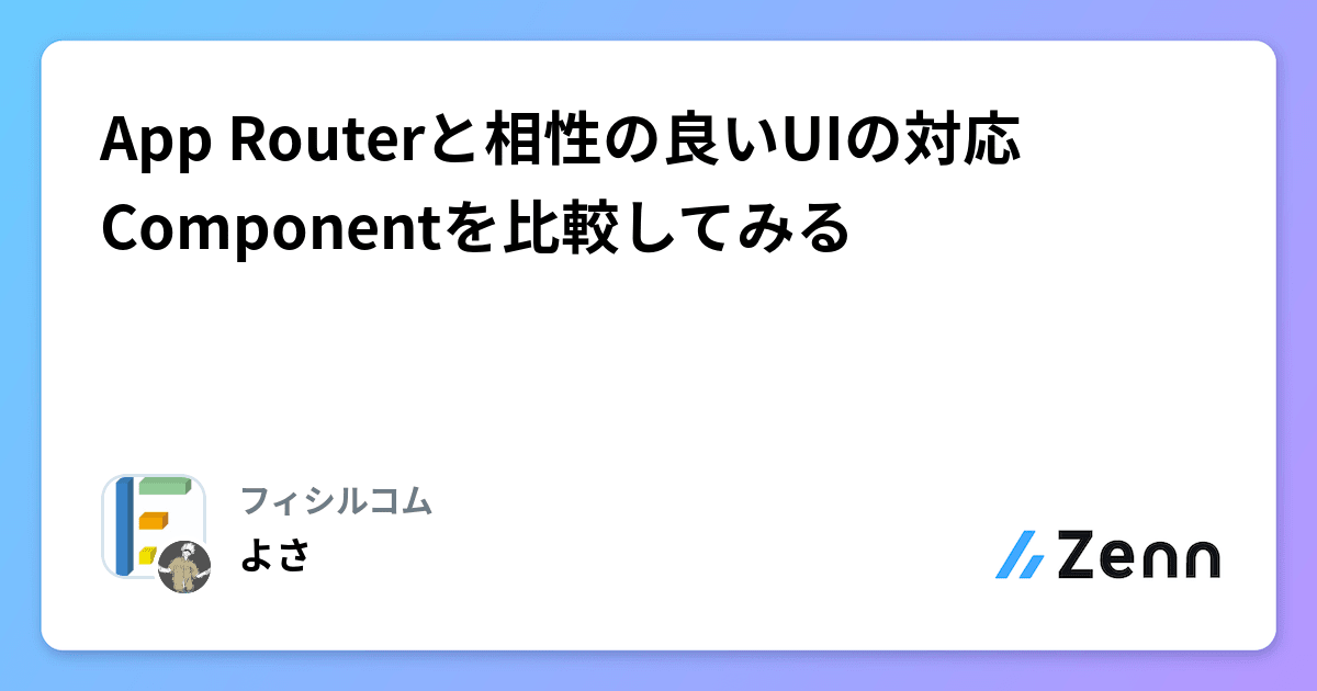 App Routerと相性の良いUIの対応Componentを比較してみる