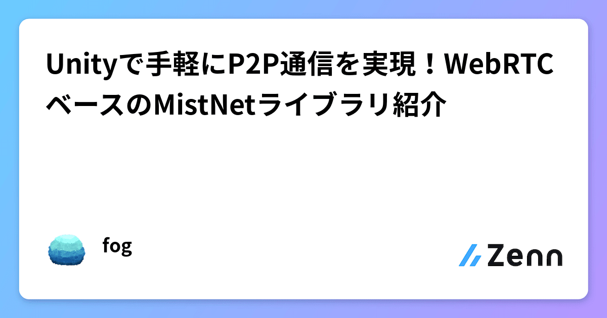 Unityで手軽にP2P通信を実現！WebRTCベースのMistNetライブラリ紹介