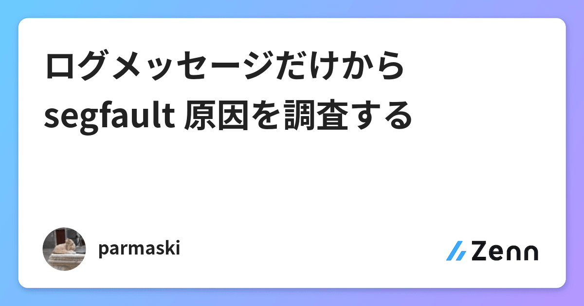 ログメッセージだけから segfault 原因を調査する