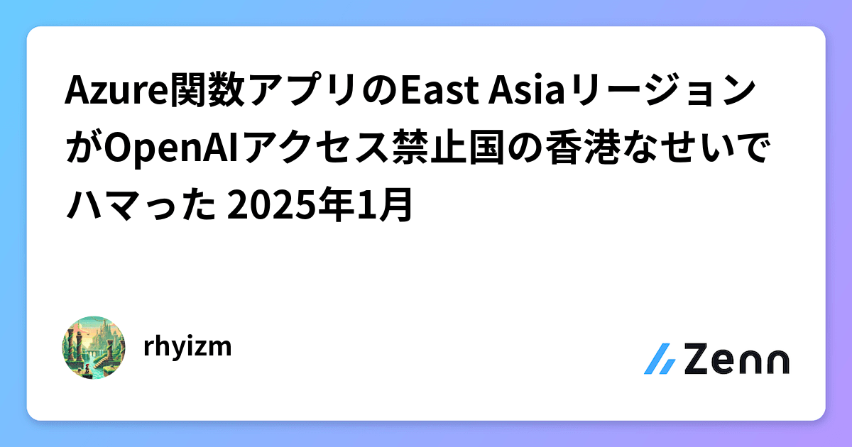 Azure関数アプリのEast AsiaリージョンがOpenAIアクセス禁止国の香港なせいでハマった 2025年1月