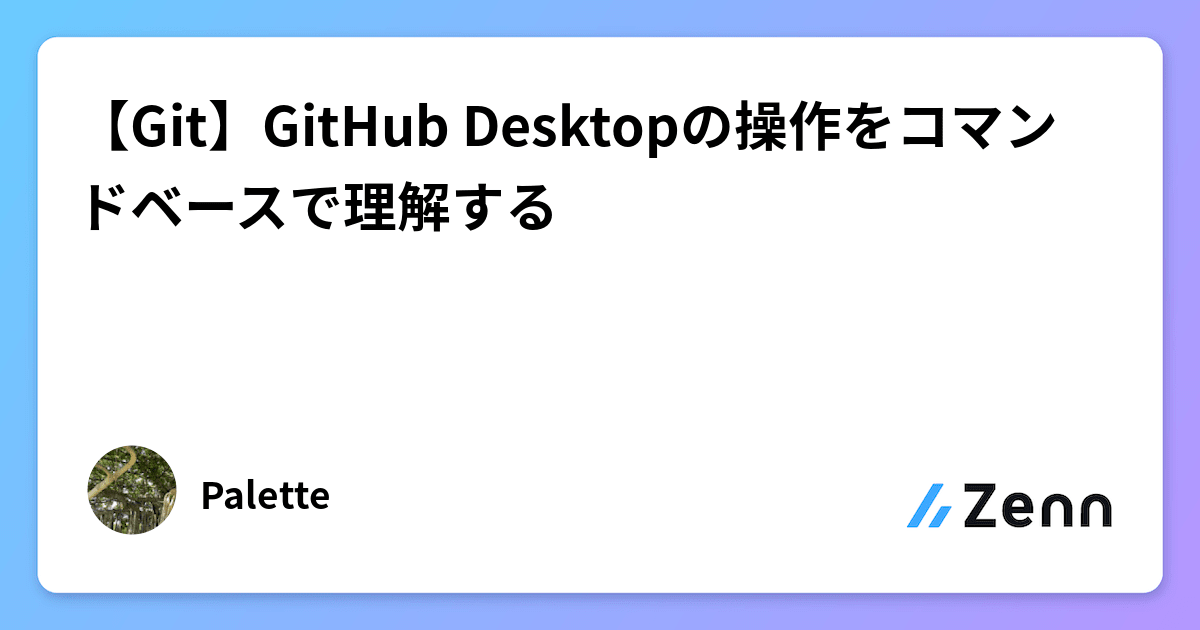 【Git】GitHub Desktopの操作をコマンドベースで理解する