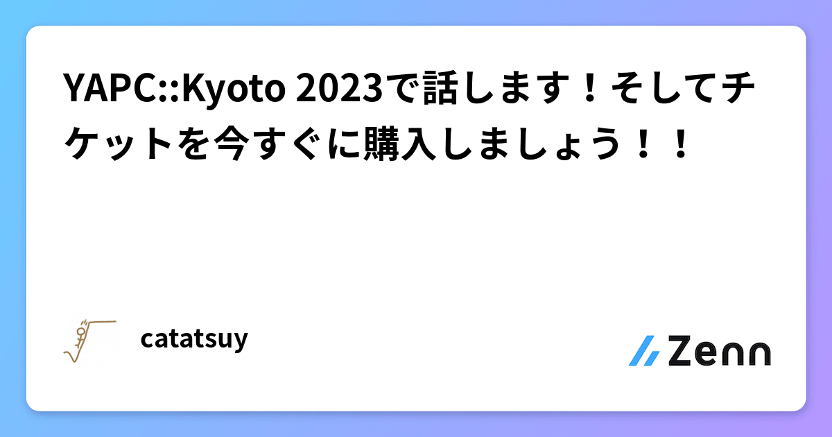 YAPC::Kyoto 2023で話します！そしてチケットを今すぐに購入しましょう！！